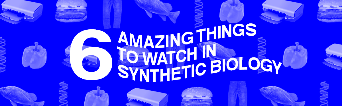 6 Amazing Things to Watch in Synthetic Biology - proto.life